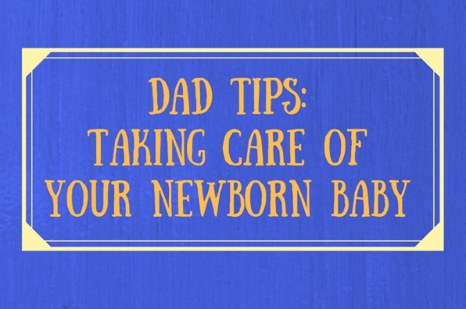Tips For New Dads: How To Take Care Of A Newborn Baby